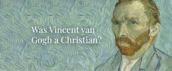 Was Vincent van Gogh a Christian? Christianity and Art Explored – By Faith