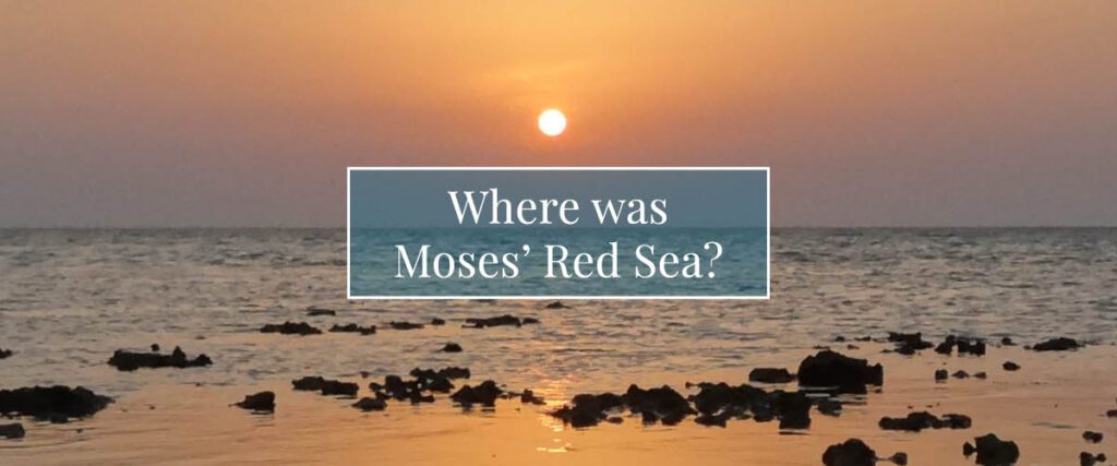 Where was the Bible’s Red Sea? Where did Moses cross Yam-Suph? – By Faith